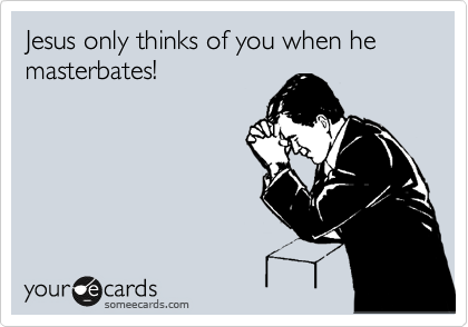 Jesus only thinks of you when he masterbates! | Flirting Ecard
