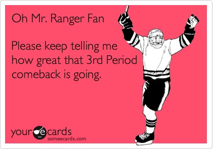 Oh Mr. Ranger Fan Please keep telling me how great that 3rd Period ...