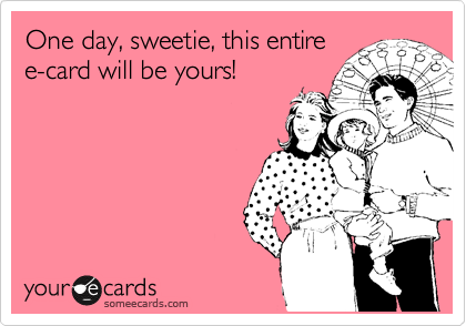 One day, sweetie, this entire e-card will be yours! | Birthday Ecard