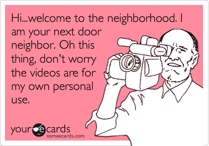 Hi...welcome to the neighborhood. I am your next door neighbor. Oh this ...