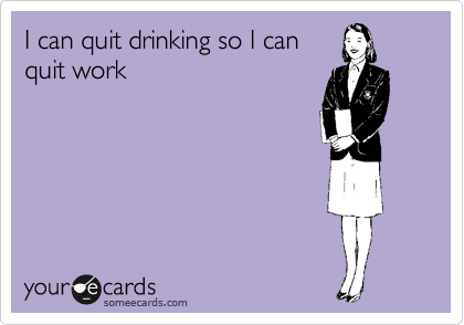 I can quit drinking so I can quit work | Workplace Ecard