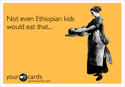 Not even Ethiopian kids would eat that... | Confession Ecard