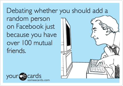 Debating whether you should add a random person on Facebook just ...