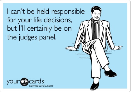 I can't be held responsible for your life decisions, but I'll certainly ...