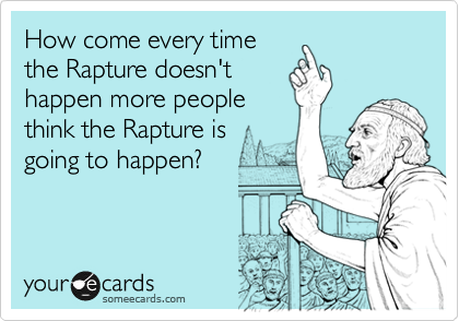 How come every time the Rapture doesn't happen more people think the ...