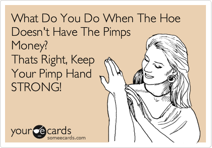 What Do You Do When The Hoe Doesn't Have The Pimps Money? Thats Right ...