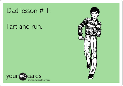 Dad lesson %23 1: Fart and run. | Family Ecard