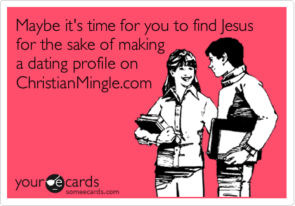 Maybe it's time for you to find Jesus for the sake of making a dating ...
