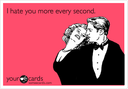 I hate you more every second. | Workplace Ecard