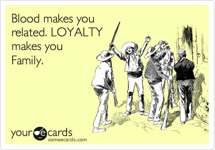 Blood makes you related. LOYALTY makes you Family. | Family Ecard