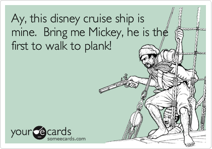 Ay, this disney cruise ship is mine. Bring me Mickey, he is the first ...