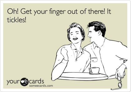 Oh! Get your finger out of there! It tickles! | Confession Ecard