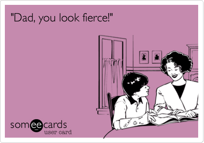 "Dad, you look fierce!" | Encouragement Ecard
