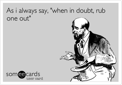 As i always say, "when in doubt, rub one out" | Confession Ecard
