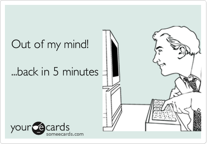 Out of my mind! ...back in 5 minutes | Workplace Ecard
