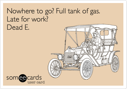 Nowhere to go? Full tank of gas. Late for work? Dead E. | Workplace Ecard