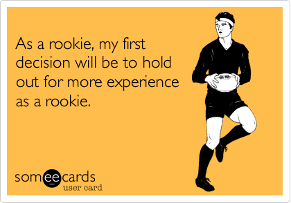 As a rookie, my first decision will be to hold out for more experience ...