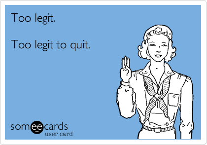 Too legit. Too legit to quit. | Workplace Ecard
