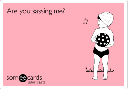 Are you sassing me? | Cry For Help Ecard
