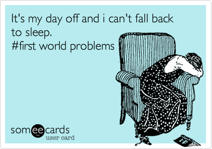 It's my day off and i can't fall back to sleep. #first world problems ...