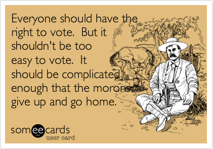 Everyone should have the right to vote. But it shouldn't be too easy to ...