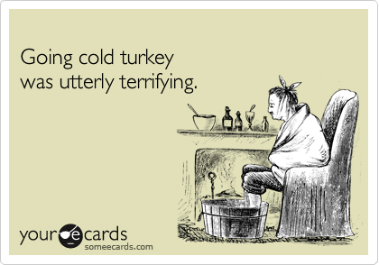 Going cold turkey was utterly terrifying. | Confession Ecard