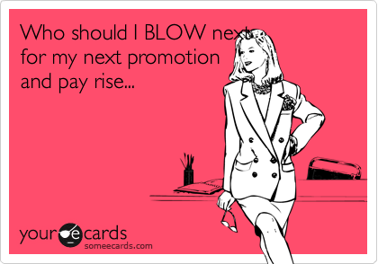 Who should I BLOW next for my next promotion and pay rise ...