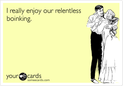 I really enjoy our relentless boinking. | Flirting Ecard