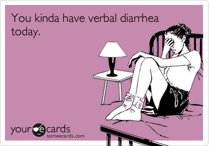 You kinda have verbal diarrhea today. | Courtesy Hello Ecard