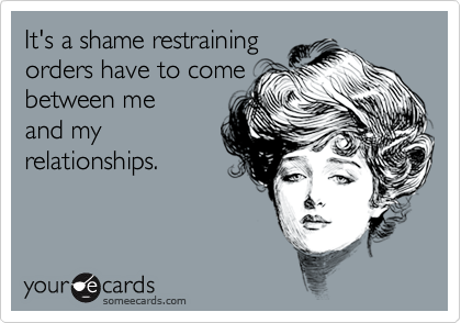 It's a shame restraining orders have to come between me and my ...