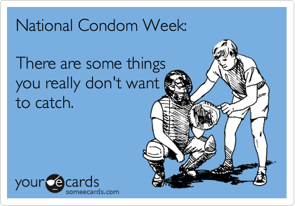National Condom Week: There are some things you really don't want to catch. | Reminders Ecard