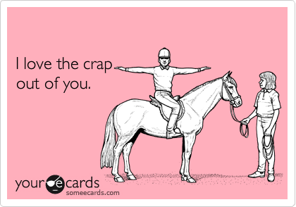 I love the crap out of you. | Friendship Ecard