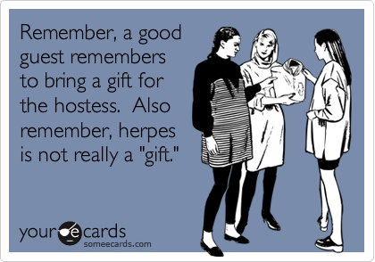 Remember, a good guest remembers to bring a gift for the hostess. Also ...