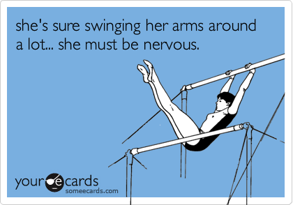 she's sure swinging her arms around a lot... she must be nervous ...