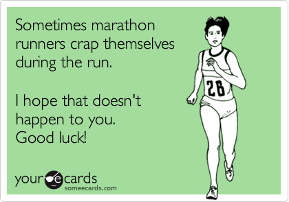 Sometimes marathon runners crap themselves during the run. I hope that ...