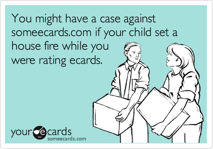 You might have a case against someecards.com if your child set a house ...