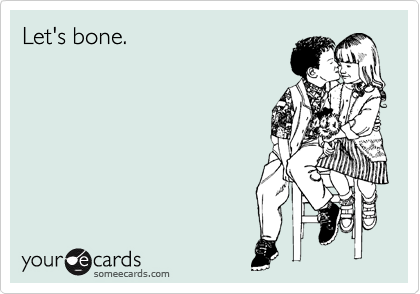 Let's bone. | Flirting Ecard