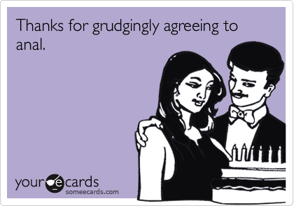 Thanks for grudgingly agreeing to anal. | Thanks Ecard