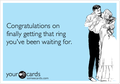 Congratulations on finally getting that ring you've been waiting for ...
