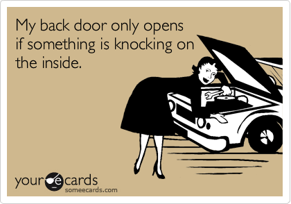 My back door only opens if something is knocking on the inside ...