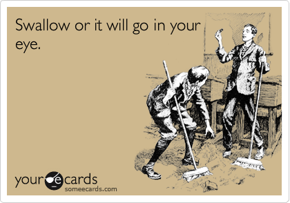 Swallow or it will go in your eye. | Encouragement Ecard