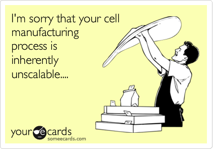 I'm sorry that your cell manufacturing process is inherently unscalable ...