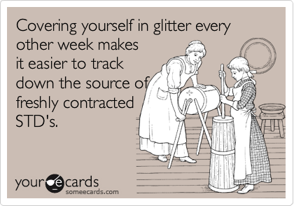 Covering yourself in glitter every other week makes it easier to track ...