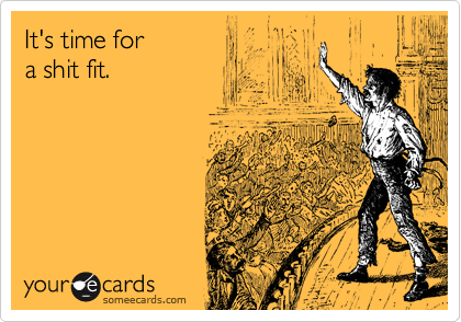 It's time for a shit fit. | Courtesy Hello Ecard