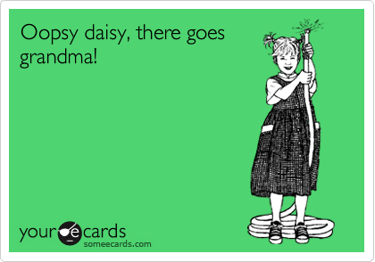Oopsy daisy, there goes grandma! | Cry For Help Ecard