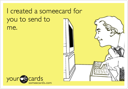 I created a someecard for you to send to me. | Friendship Ecard