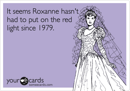It seems Roxanne hasn't had to put on the red light since 1979 ...