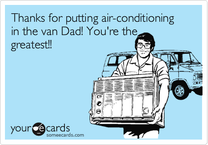 Thanks for putting air-conditioning in the van Dad! You're the greatest ...