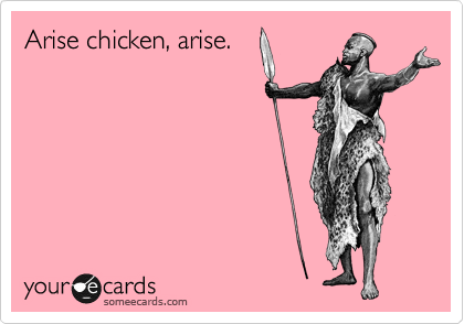 Arise chicken, arise. | Cry For Help Ecard