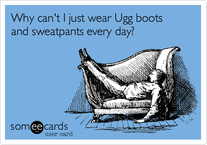 Why can't I just wear Ugg boots and sweatpants every day%3F ...